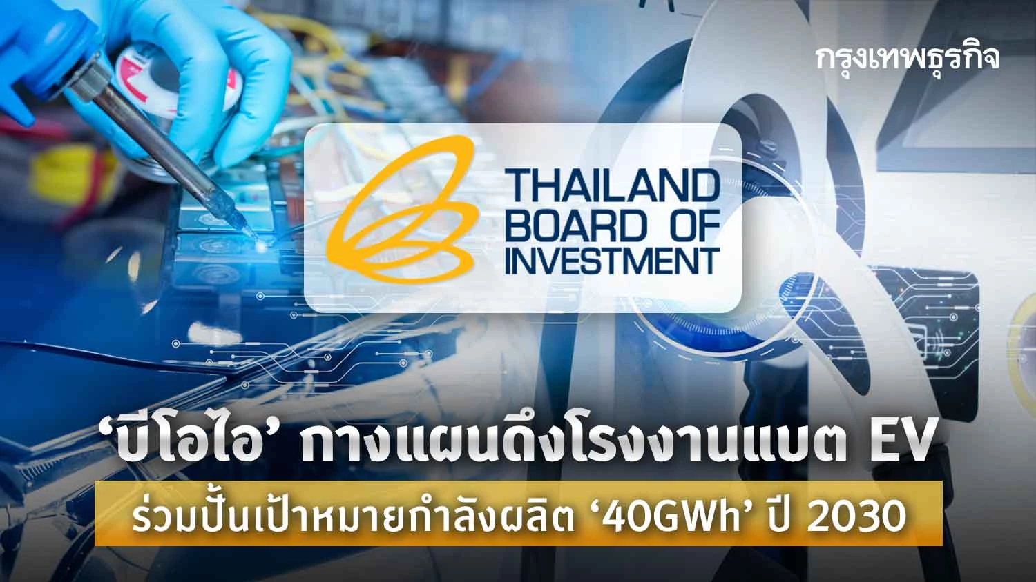 'บีโอไอ' กางแผนดึงโรงงาน 'เซลล์แบต EV' เป้าหมายกำลังผลิต '40GWh' ในปี2030