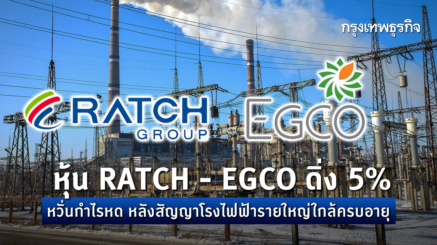 หุ้น RATCH - EGCO ดิ่ง 5% หวั่นกำไรหด หลังสัญญาโรงไฟฟ้ารายใหญ่ใกล้ครบอายุ