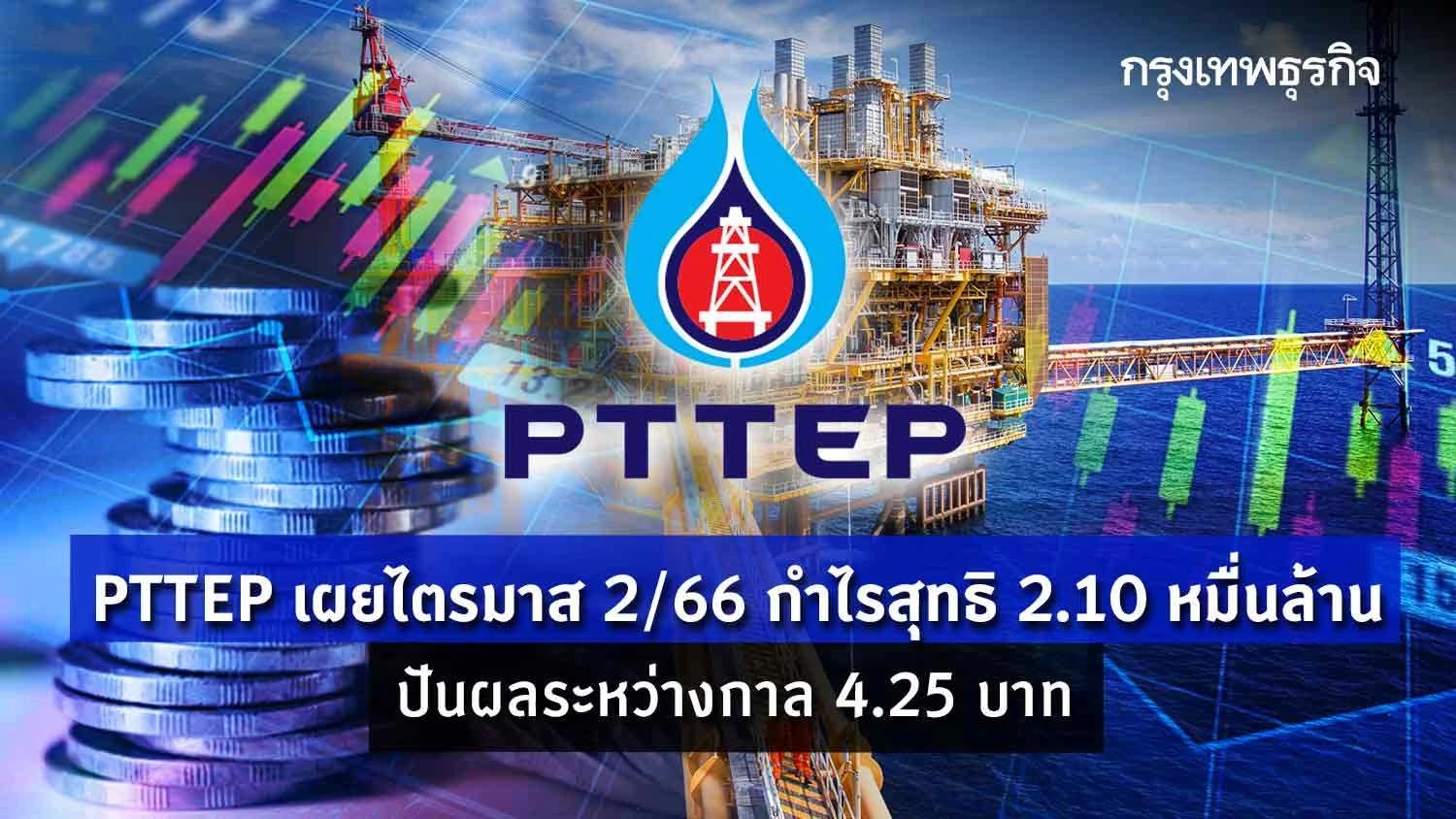 PTTEP เผยไตรมาส 2/66 กำไรสุทธิ 2.10 หมื่นล้าน - ปันผลระหว่างกาล 4.25 บาท