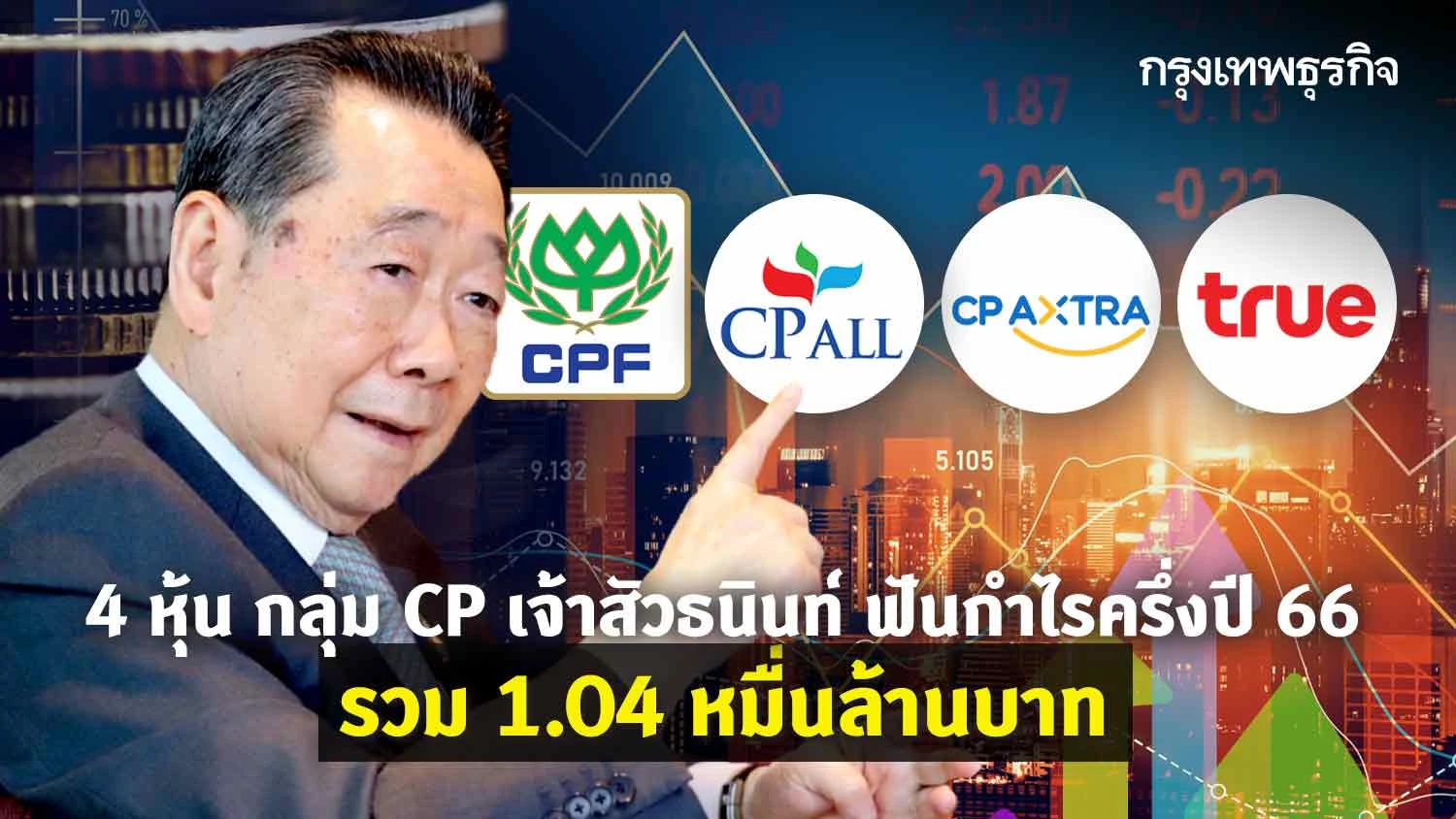4 หุ้น กลุ่ม CP เจ้าสัวธนินท์ ฟันกำไรครึ่งปี 66 รวม 1.04 หมื่นล้านบาท