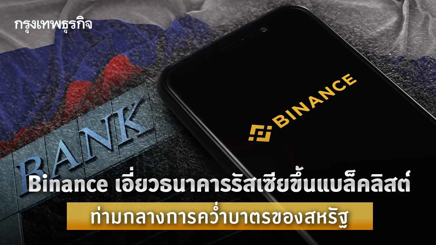 Binance เอี่ยวธนาคารรัสเซียขึ้นแบล็กลิสต์ ท่ามกลางการคว่ำบาตรของสหรัฐ
