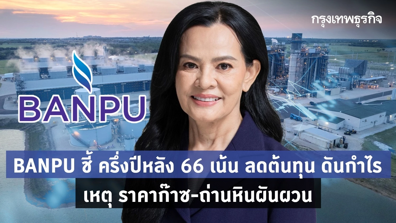 BANPU ชี้ ครึ่งปีหลัง 66 เน้น ลดต้นทุนดันกำไร เหตุ ราคาก๊าซ-ถ่านหินผันผวน