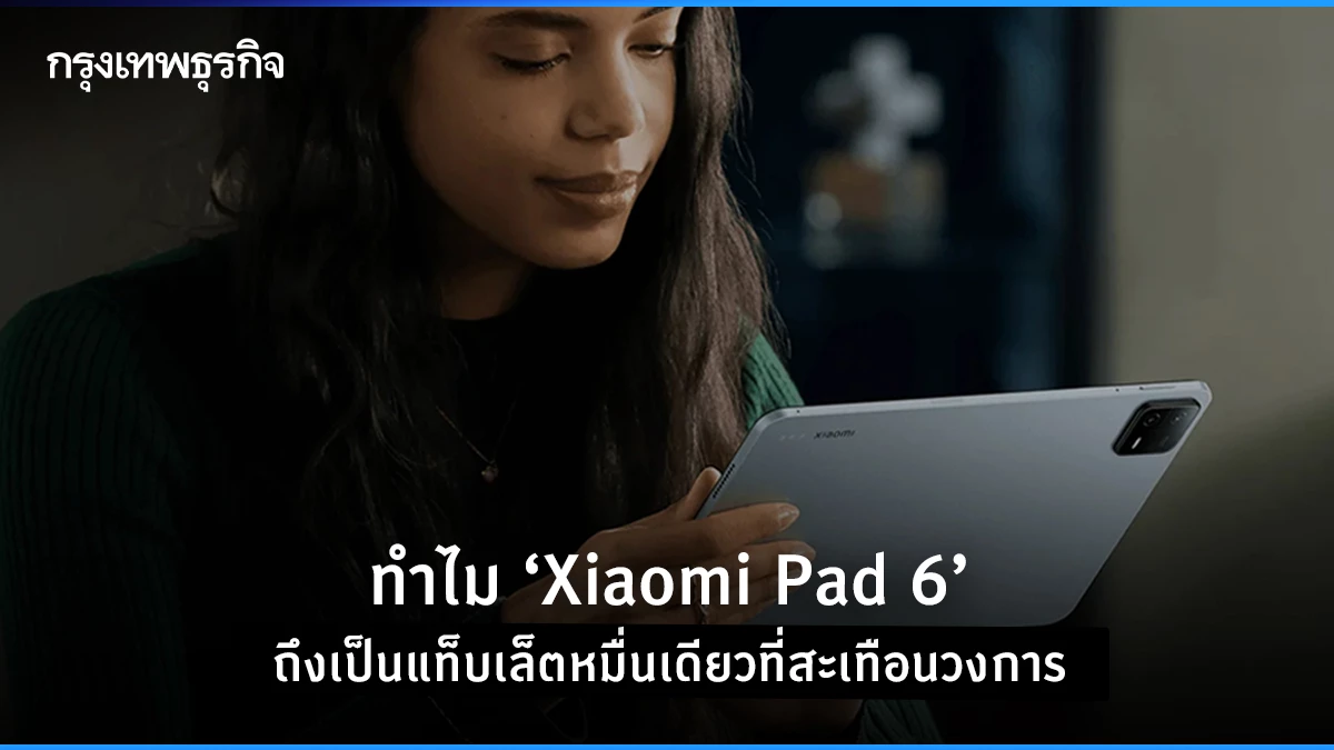 เธอมีดีอะไร! ทำไม "Xiaomi Pad 6" ถึงเป็นแท็บเล็ตหมื่นเดียวที่สะเทือนวงการ