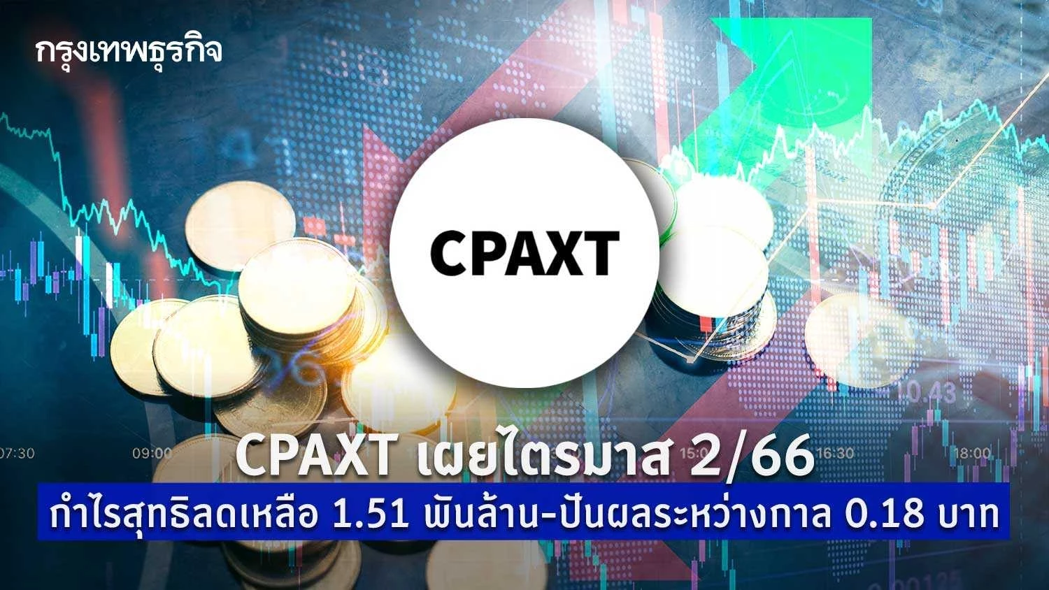 CPAXT เผยไตรมาส 2/66 กำไรสุทธิลดเหลือ 1.51 พันล้าน-ปันผลระหว่างกาล 0.18 บาท