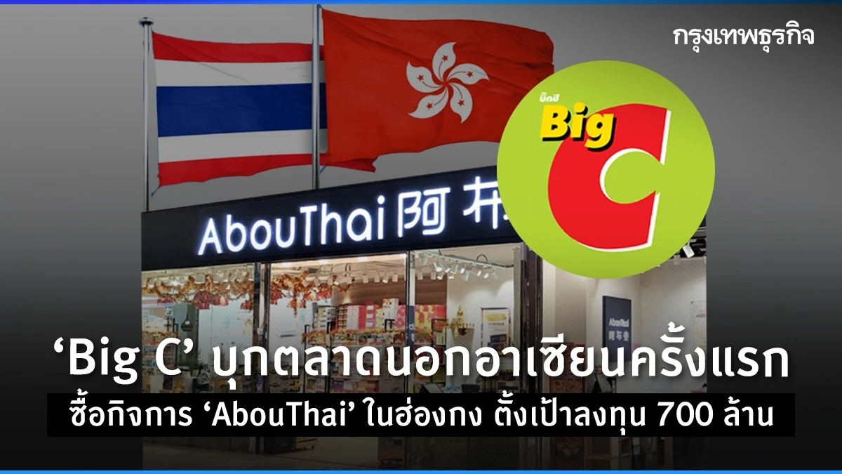 ‘Big C’ บุกตลาดนอกอาเซียนครั้งแรก ซื้อกิจการ ‘AbouThai’ ในฮ่องกง ตั้งเป้าลงทุน 700 ล้าน