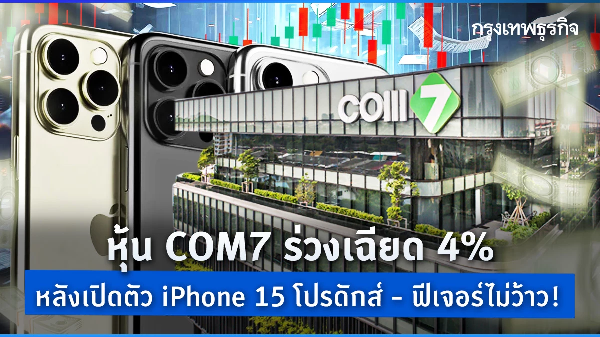 หุ้น COM7 ร่วงเฉียด 4% หลัง เปิดตัว iPhone 15 โปรดักส์ - ฟีเจอร์ไม่ว้าว!