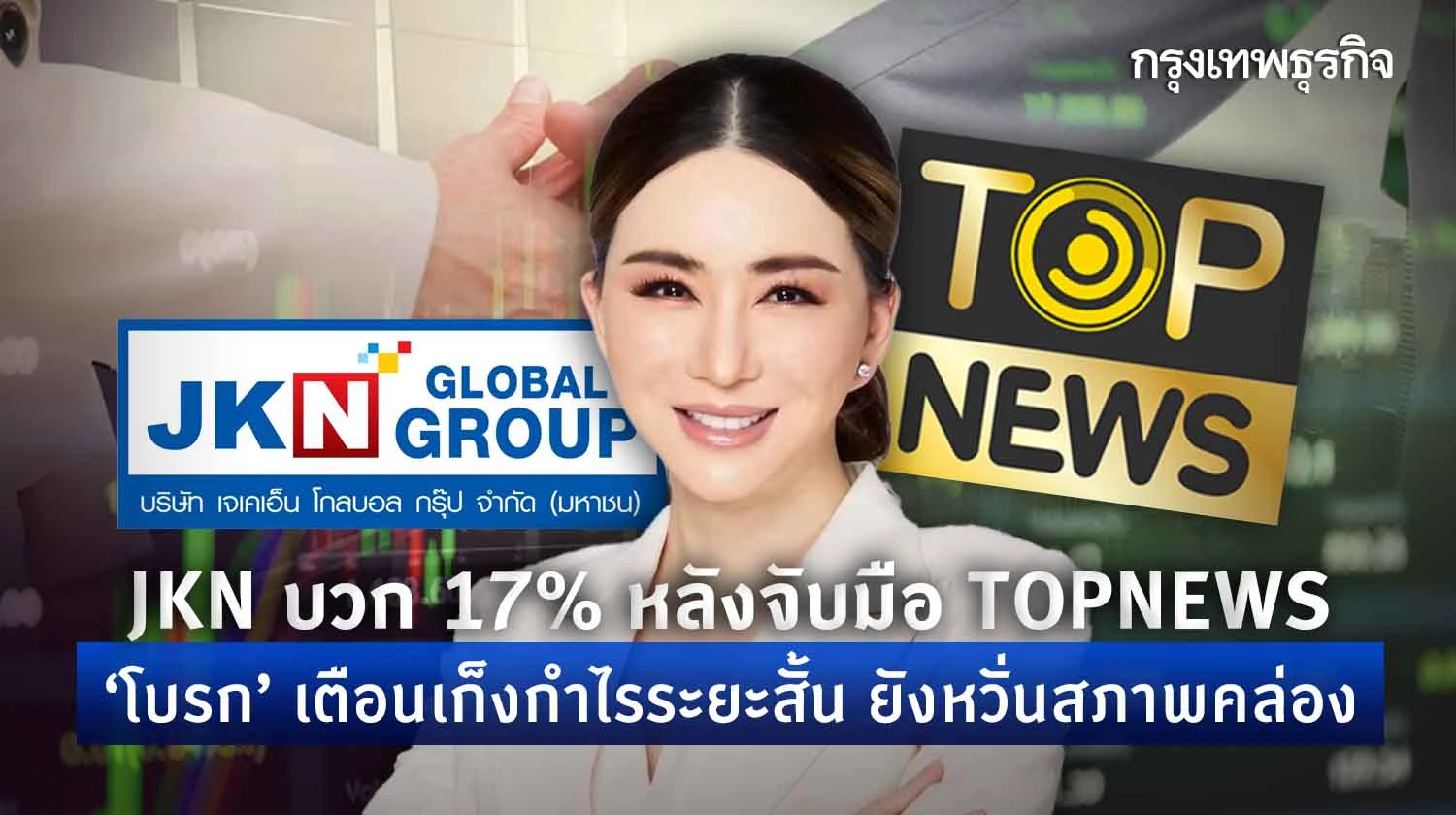 JKN บวก 17% หลังจับมือ TOPNEWS ‘โบรก’ เตือนเก็งกำไรระยะสั้น ยังหวั่นสภาพคล่อง