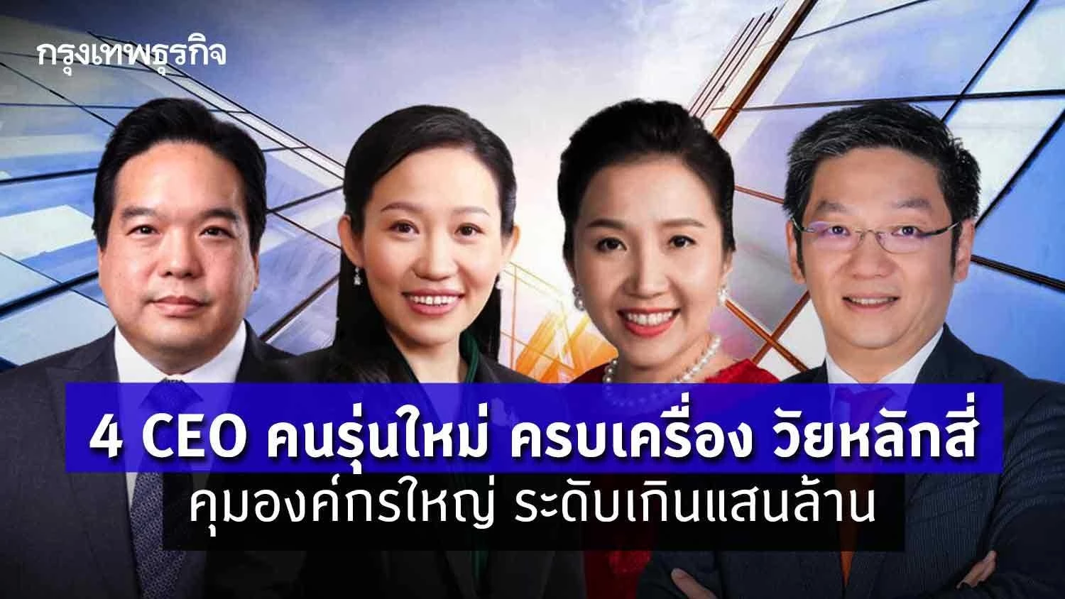 4 CEO คนรุ่นใหม่ ครบเครื่อง วัยหลักสี่ คุมองค์กรใหญ่ ระดับเกินแสนล้าน