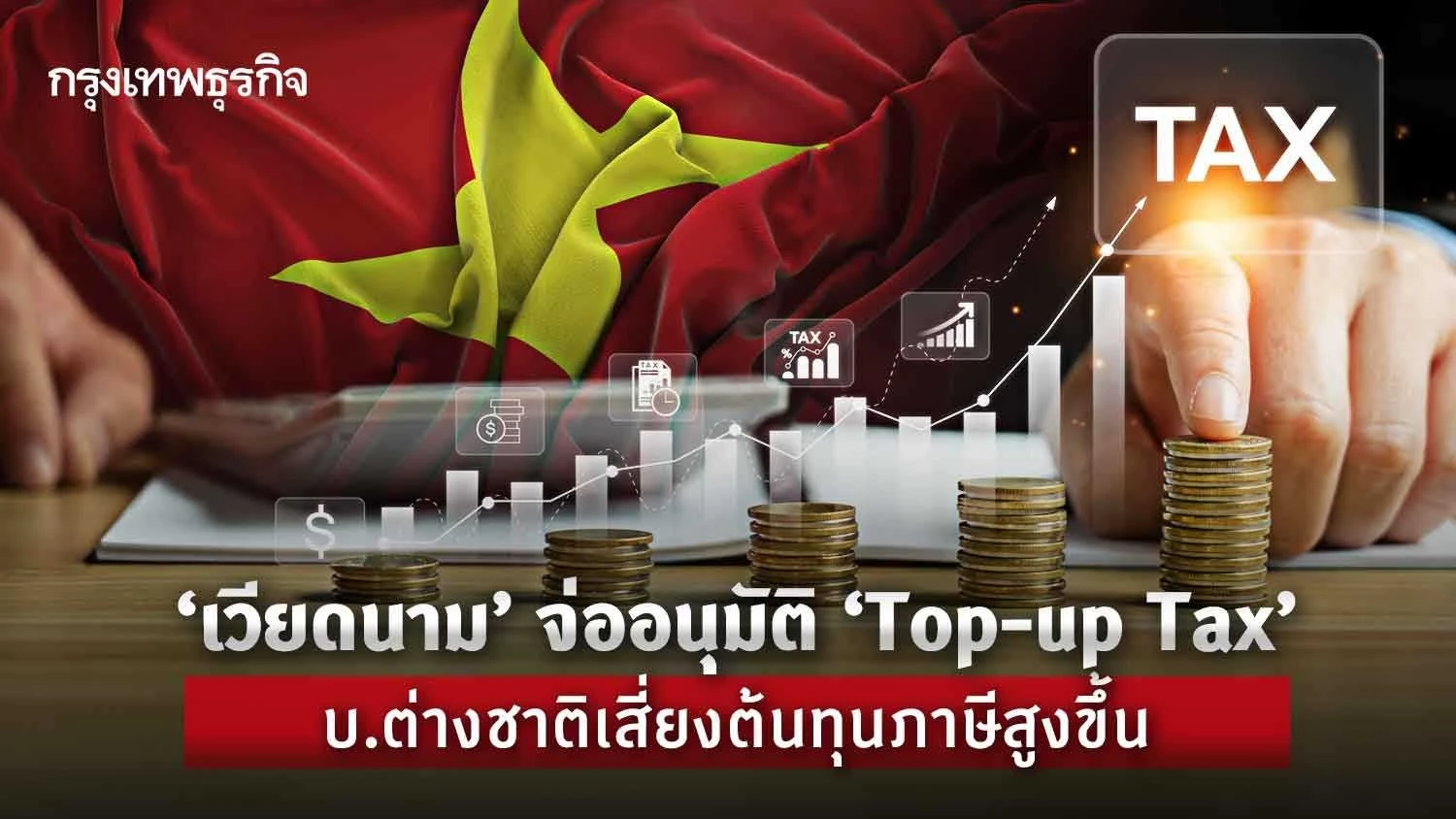 'เวียดนาม' จ่ออนุมัติ 'Top-up Tax' บริษัทต่างชาติเสี่ยงต้นทุนภาษีสูงขึ้น