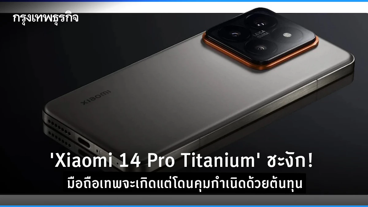 ชะงัก! 'Xiaomi 14 Pro Titanium' มือถือเทพจะเกิดแต่โดนคุมกำเนิดด้วยต้นทุน
