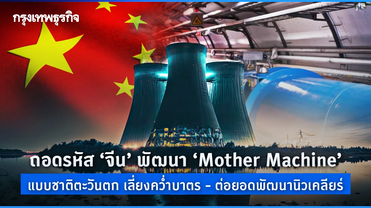 ถอดรหัส ‘จีน’ พัฒนา Mother Machine เลี่ยงตะวันตกคว่ำบาตร ต่อยอดนิวเคลียร์ลับ