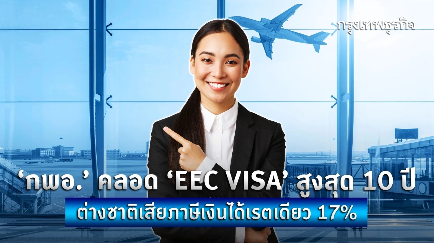 ‘กพอ.’ คลอด ‘EEC VISA’ สูงสุด 10 ปี ต่างชาติเสียภาษีเงินได้เรตเดียว 17%