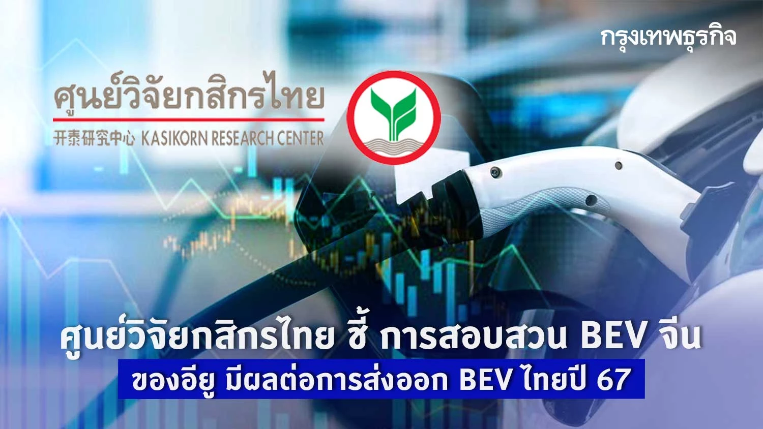 ศูนย์วิจัยกสิกรไทย ชี้ การสอบสวน BEV จีนของอียู มีผลต่อการส่งออก BEV ไทยปี 67