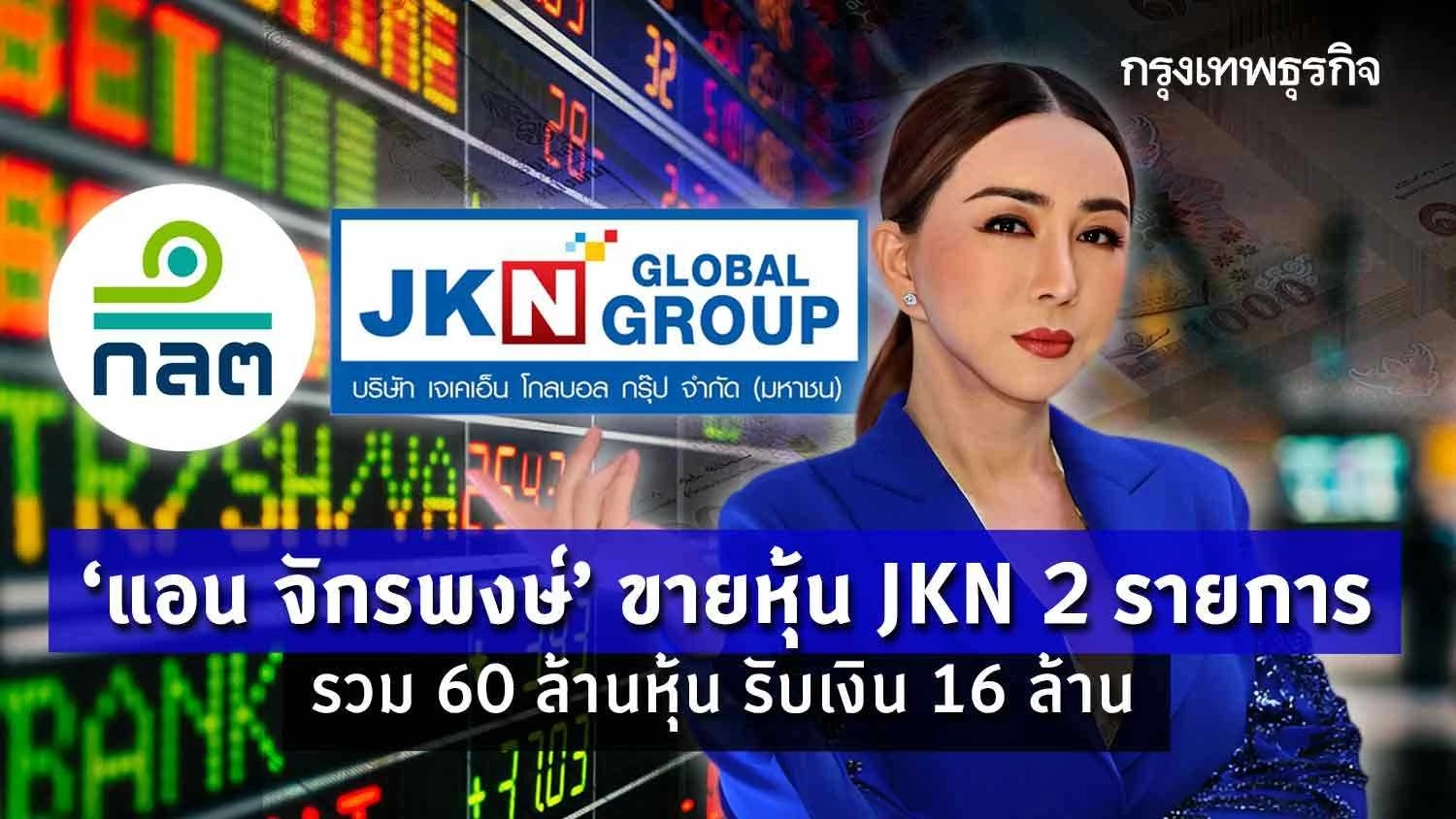 “แอน จักรพงษ์” ขายหุ้น JKN 2 รายการรวม 60 ล้านหุ้น รับเงิน 16 ล้าน