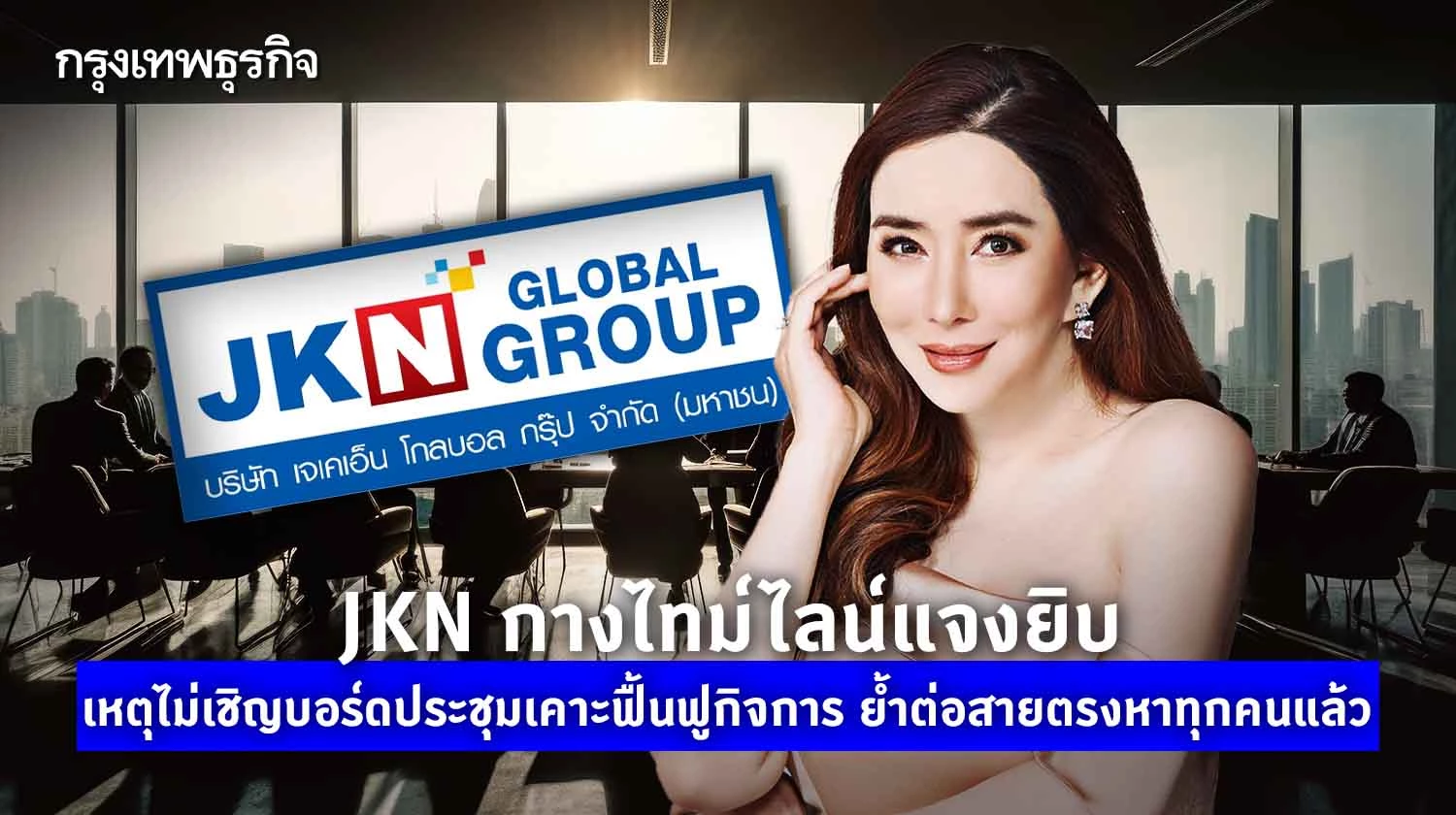 JKN กางไทม์ไลน์ ไม่เชิญบอร์ดประชุมฟื้นฟูกิจการ ย้ำต่อสายตรงหาทุกคนแล้ว