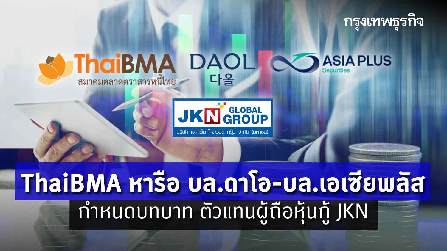 ThaiBMA หารือ บล.ดาโอ-บล.เอเซียพลัส กำหนดบทบาท ตัวแทนผู้ถือหุ้นกู้ JKN