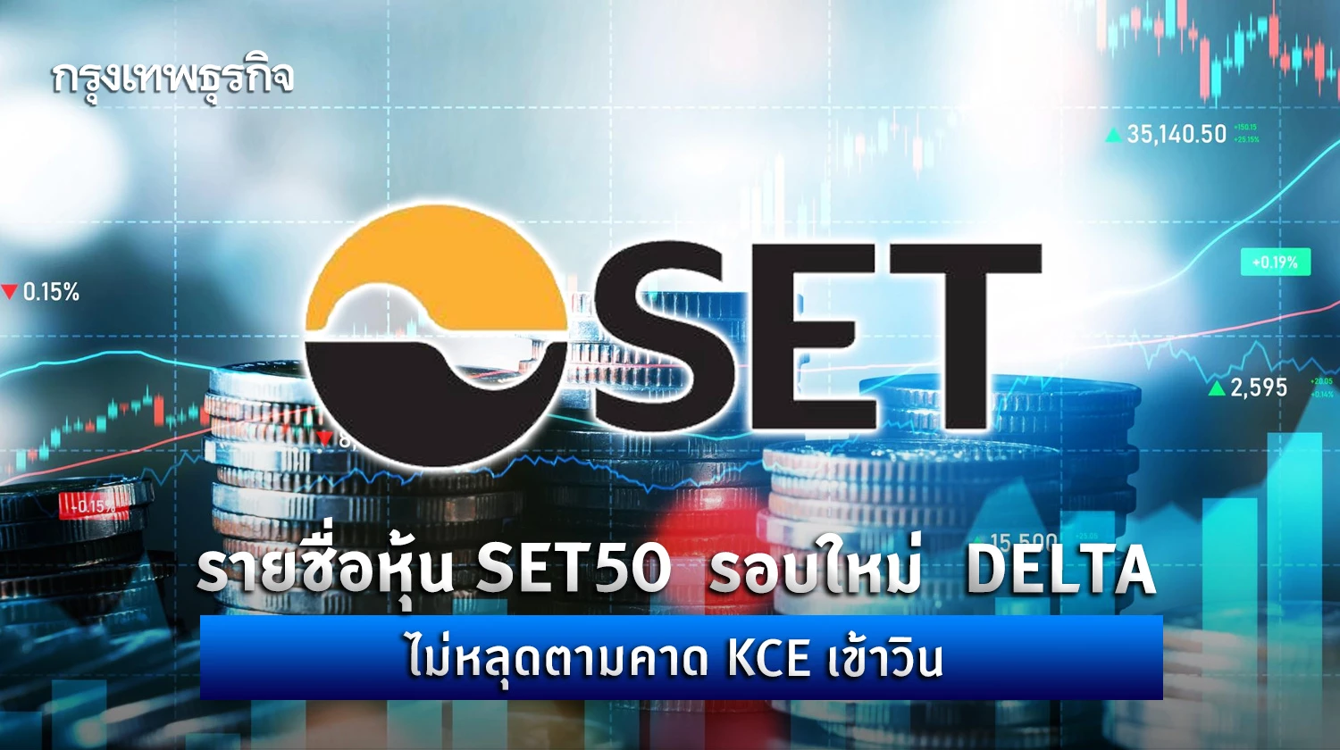 รายชื่อหุ้น SET50 รอบใหม่ DELTA ไม่หลุดตามคาด KCE เข้าคำนวณ