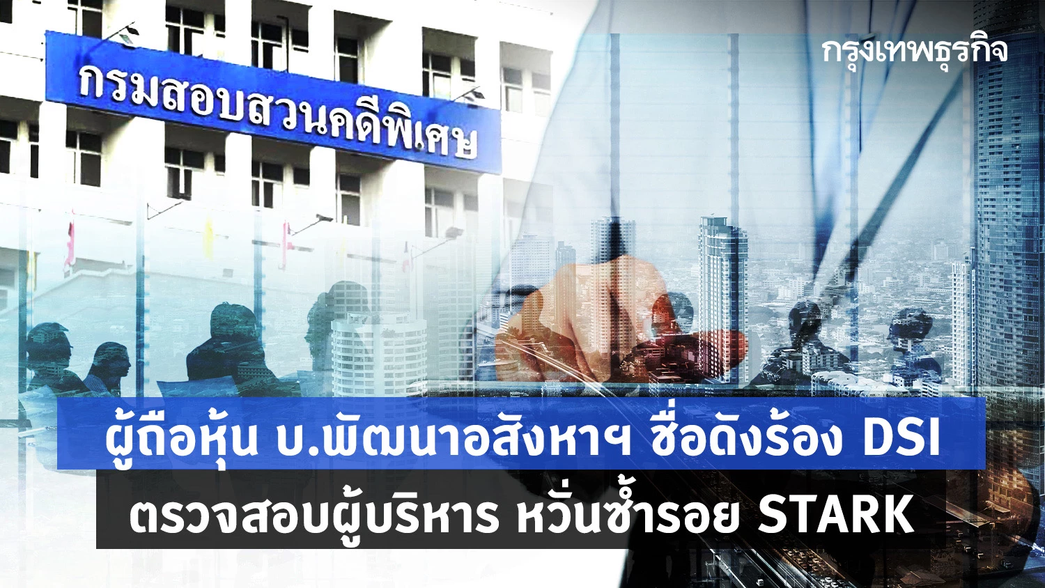 ผู้ถือหุ้น บ.พัฒนาอสังหาฯ ชื่อดัง ร้อง DSI ตรวจสอบผู้บริหาร หวั่นซ้ำรอย STARK