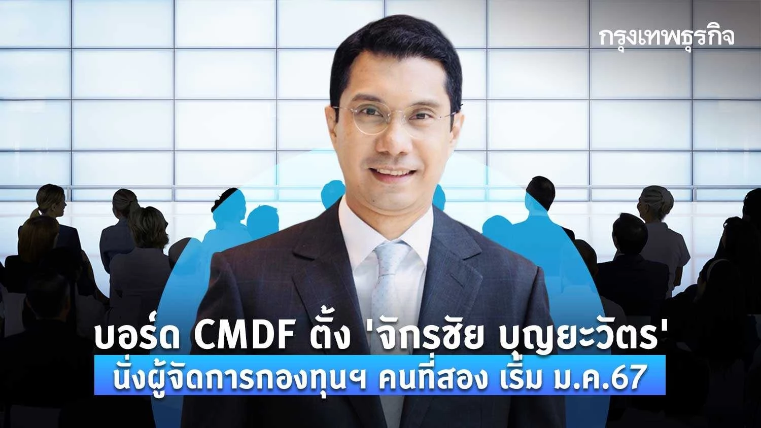 บอร์ด CMDF ตั้ง 'จักรชัย บุญยะวัตร' นั่งผู้จัดการกองทุนฯ คนที่สอง เริ่ม ม.ค.67