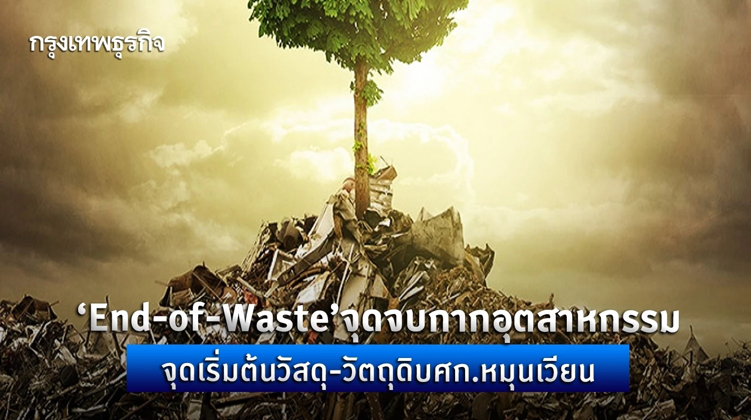 “End - of - Waste” จุดจบกากอุตสาหกรรม จุดเริ่มต้นวัสดุ - วัตถุดิบ ...