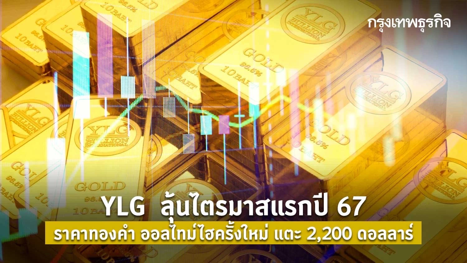 YLG ลุ้นไตรมาสแรกปี67 ราคาทองคำ ออลไทม์ไฮครั้งใหม่ แตะ 2,200 ดอลลาร์