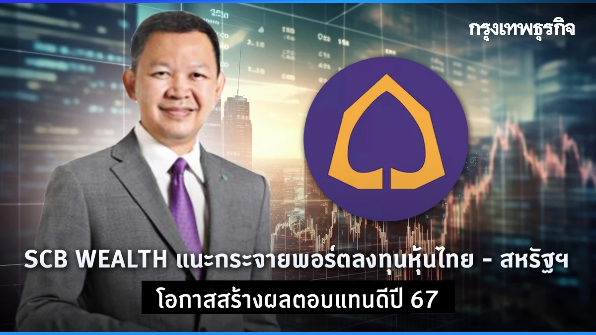 SCB WEALTH แนะกระจายพอร์ตลงทุนหุ้นไทย - สหรัฐฯ โอกาสสร้างผลตอบแทนดีปี 67