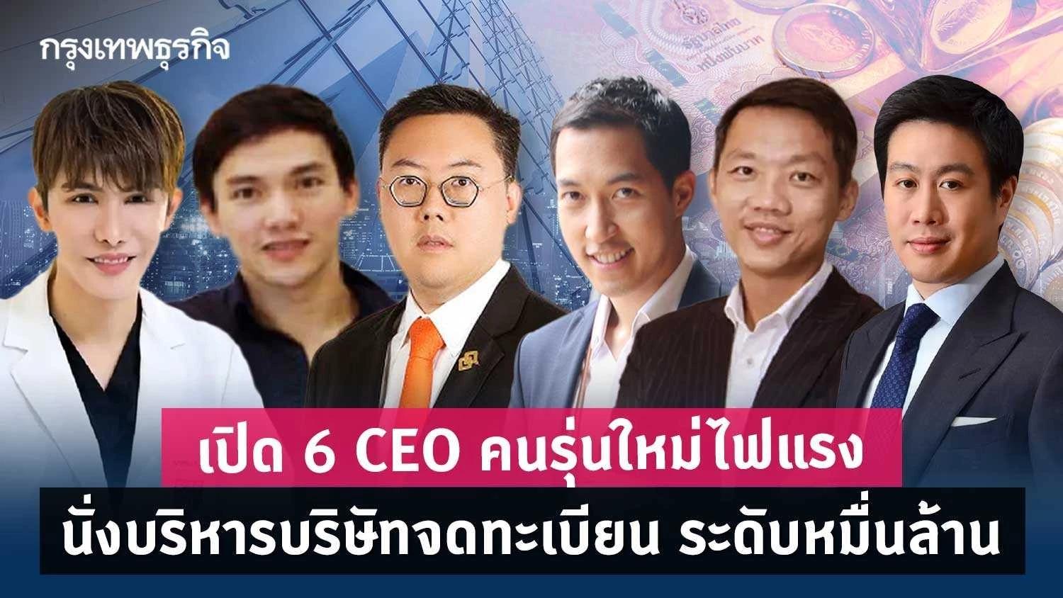 เปิด 6 CEO คนรุ่นใหม่ไฟแรง นั่งบริหารบริษัทจดทะเบียน ระดับหมื่นล้าน