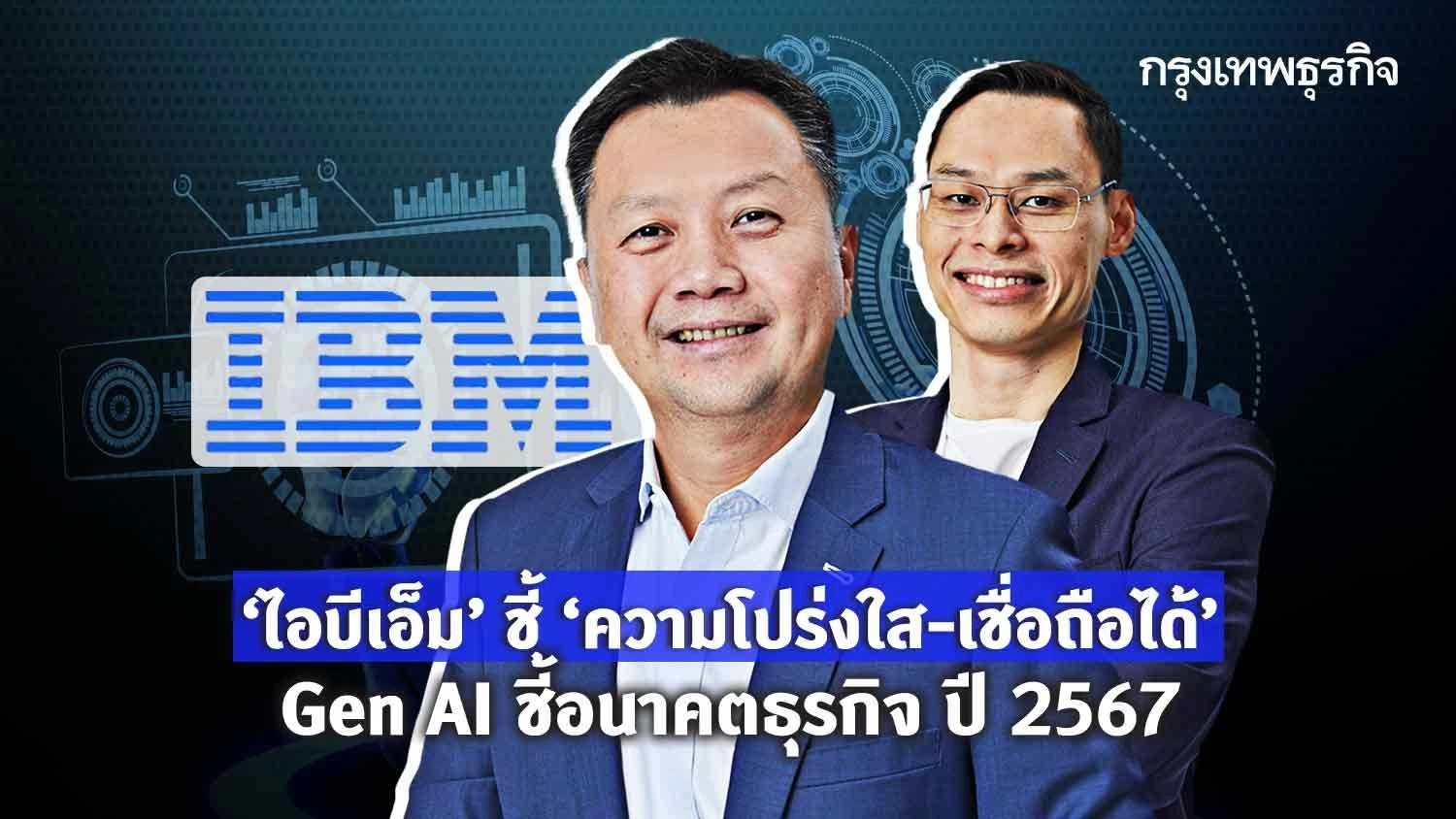 ‘ไอบีเอ็ม’ ชี้ 'ความโปร่งใส-เชื่อถือได้' Gen AI ชี้อนาคตธุรกิจ ปี 2567