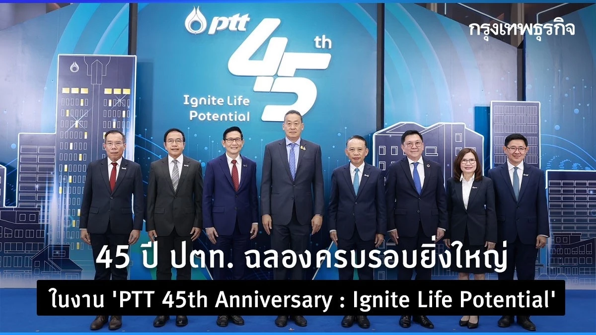 45 ปี ปตท. ฉลองครบรอบยิ่งใหญ่ ในงาน PTT 45th Anniversary : Ignite Life Potential