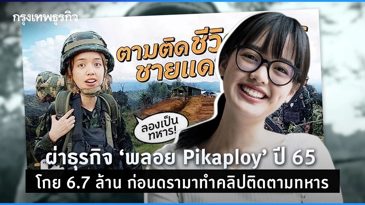 ผ่าธุรกิจ ‘พลอย Pikaploy’ ปี 65 โกย 6.7 ล้าน ก่อนดราม่าทำคลิปติดตามทหาร