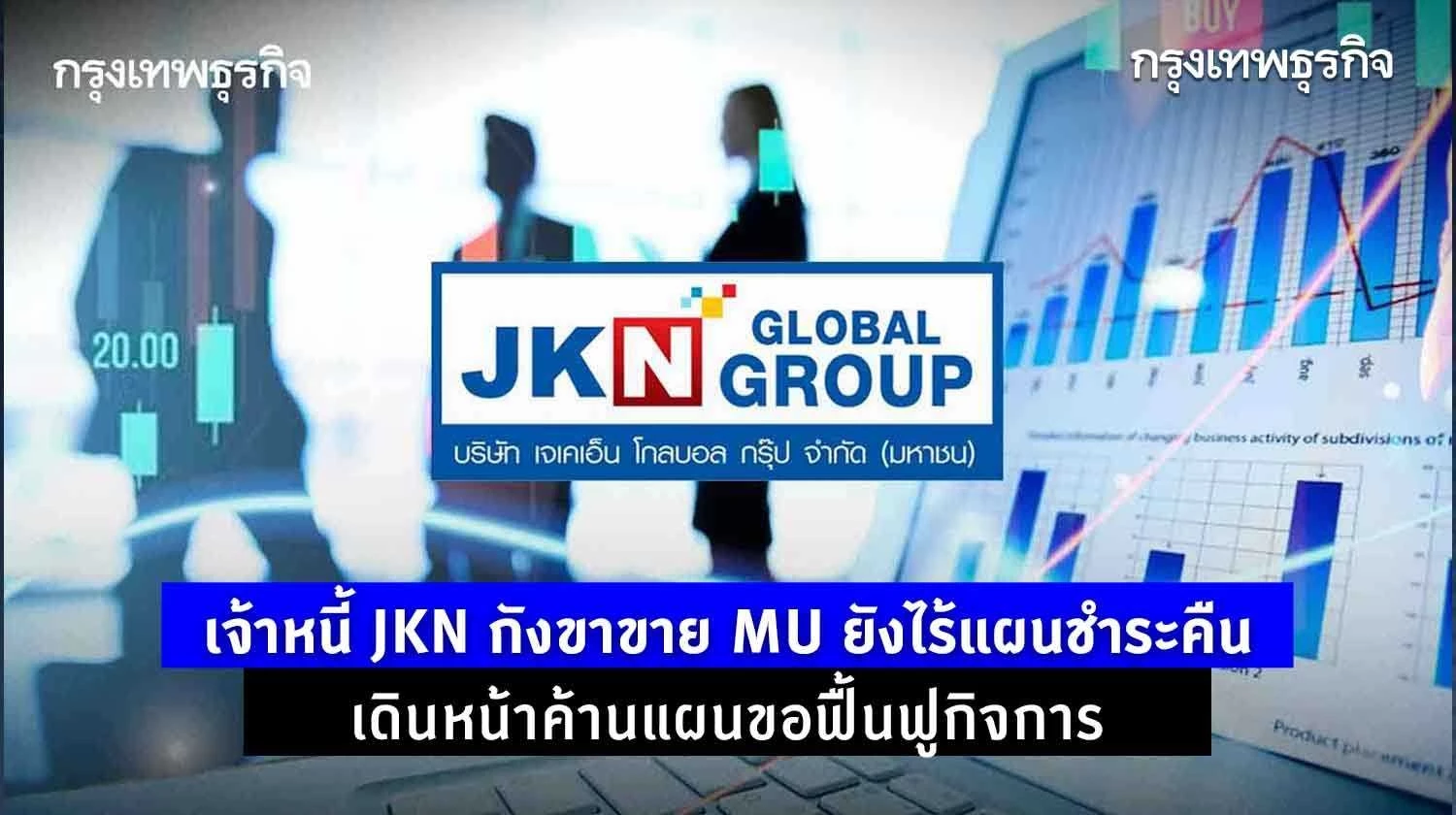 เจ้าหนี้ JKN กังขาขาย MU ยังไร้แผนชำระคืน เดินหน้าค้านแผนขอฟื้นฟูกิจการ