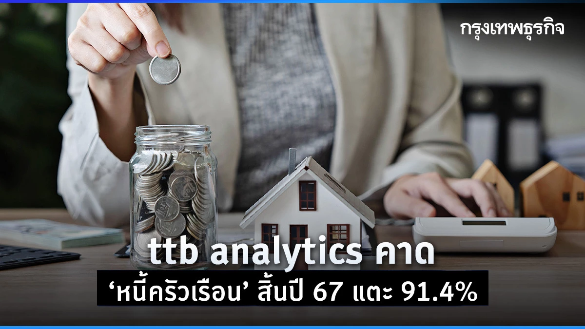 ttb analytics คาด ‘หนี้ครัวเรือน‘ สิ้นปี 67 แตะ 91.4%