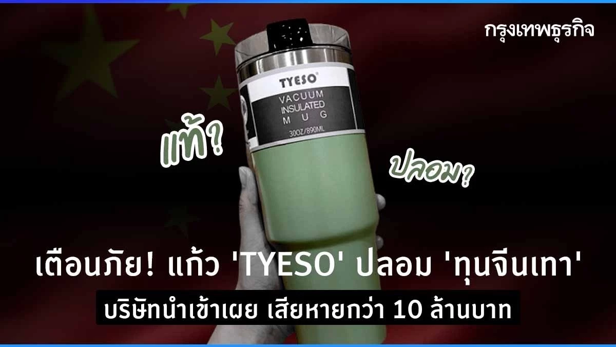 เตือนภัย! แก้ว ‘TYESO’ ปลอม ‘ทุนจีนเทา’ บริษัทนำเข้าเผย เสียหายกว่า 10 ...
