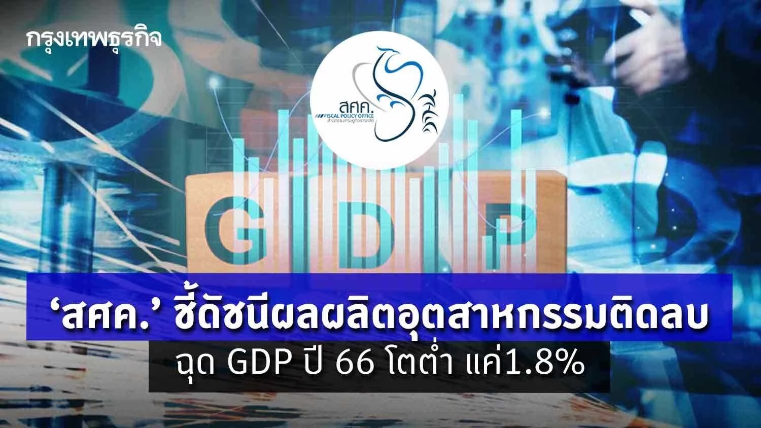 'คลัง' ยืนยัน GDP ปี 66 โตแค่ 1.8% แรงฉุดผลผลิตอุตสาหกรรมติดลบ