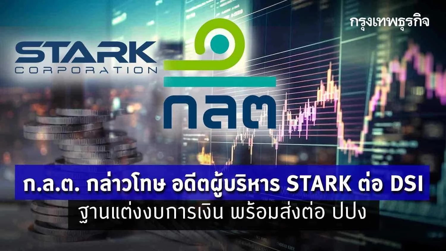 ก.ล.ต. กล่าวโทษ อดีตผู้บริหาร STARK ต่อ DSI ฐานแต่งงบการเงิน พร้อมส่งต่อ ปปง.