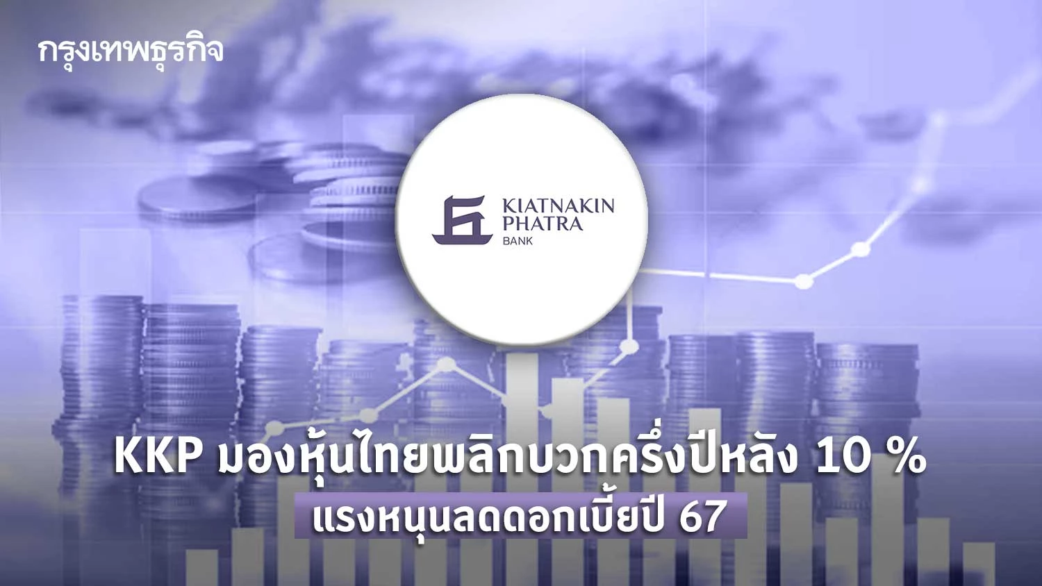 KKP มองหุ้นไทยพลิกบวกครึ่งปีหลัง 10% แรงหนุนลดดอกเบี้ยปี 67