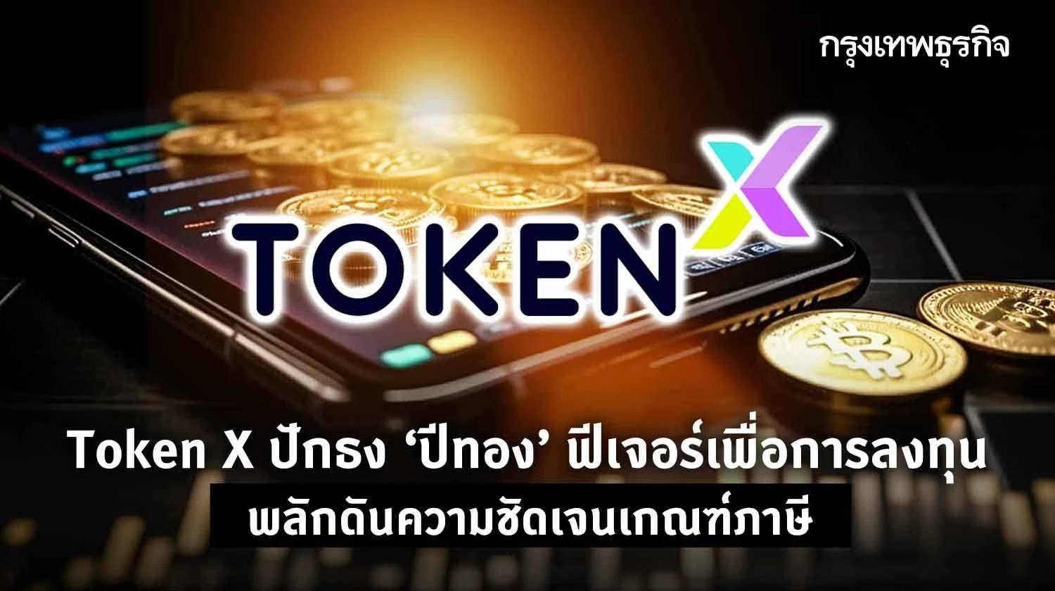 Token X ปักธง ‘ปีทอง’ฟีเจอร์เพื่อการลงทุน พลักดันความชัดเจนเกณฑ์ภาษี