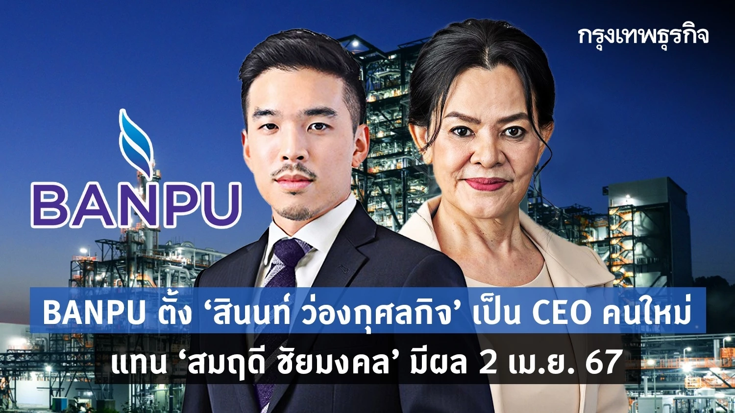 BANPU ตั้ง 'สินนท์ ว่องกุศลกิจ' เป็น CEO คนใหม่ แทน 'สมฤดี ชัยมงคล'มีผล 2 เม.ย. 67