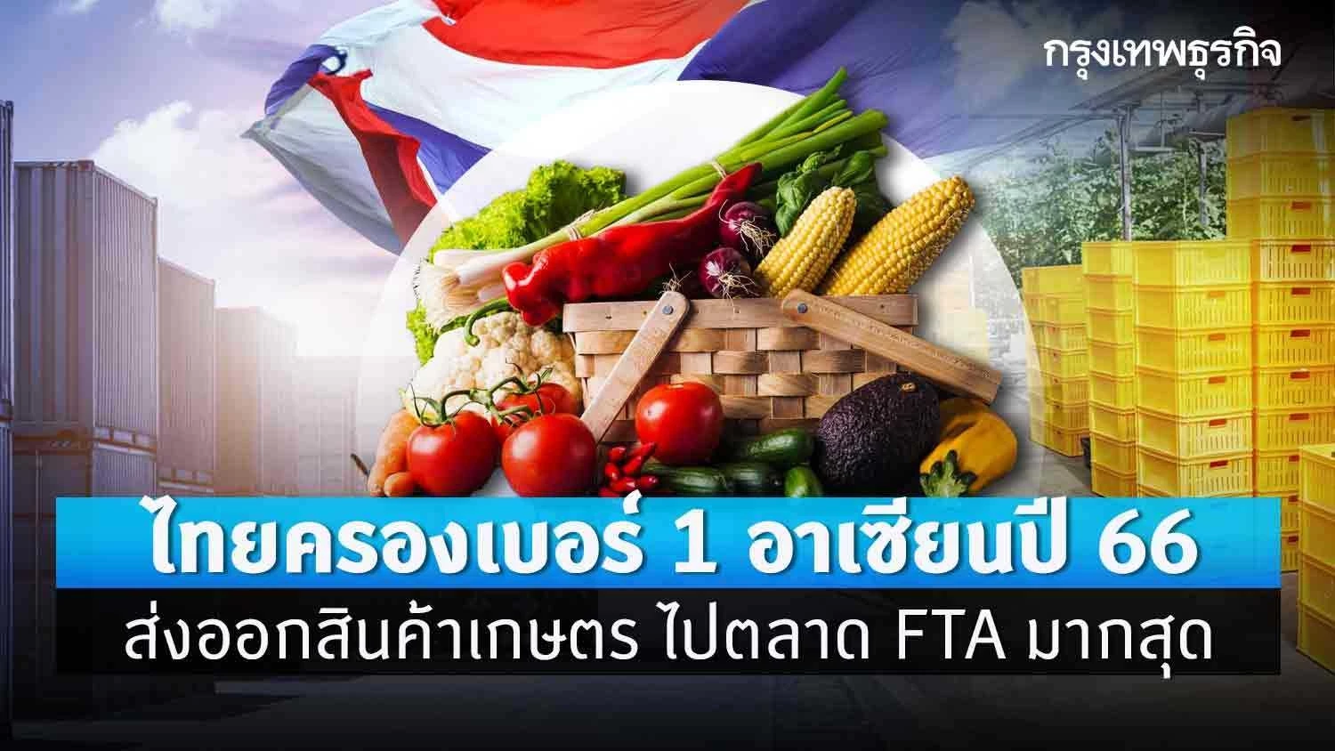 ปี 66 ไทยครองเบอร์ 1 อาเซียน ส่งออกสินค้าเกษตรไปตลาด FTA มากสุด