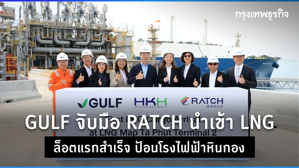 GULF จับมือ RATCH นำเข้า LNG ล็อตแรก ป้อนโรงไฟฟ้าหินกอง ตามนโยบายเปิดเสรีก๊าซ