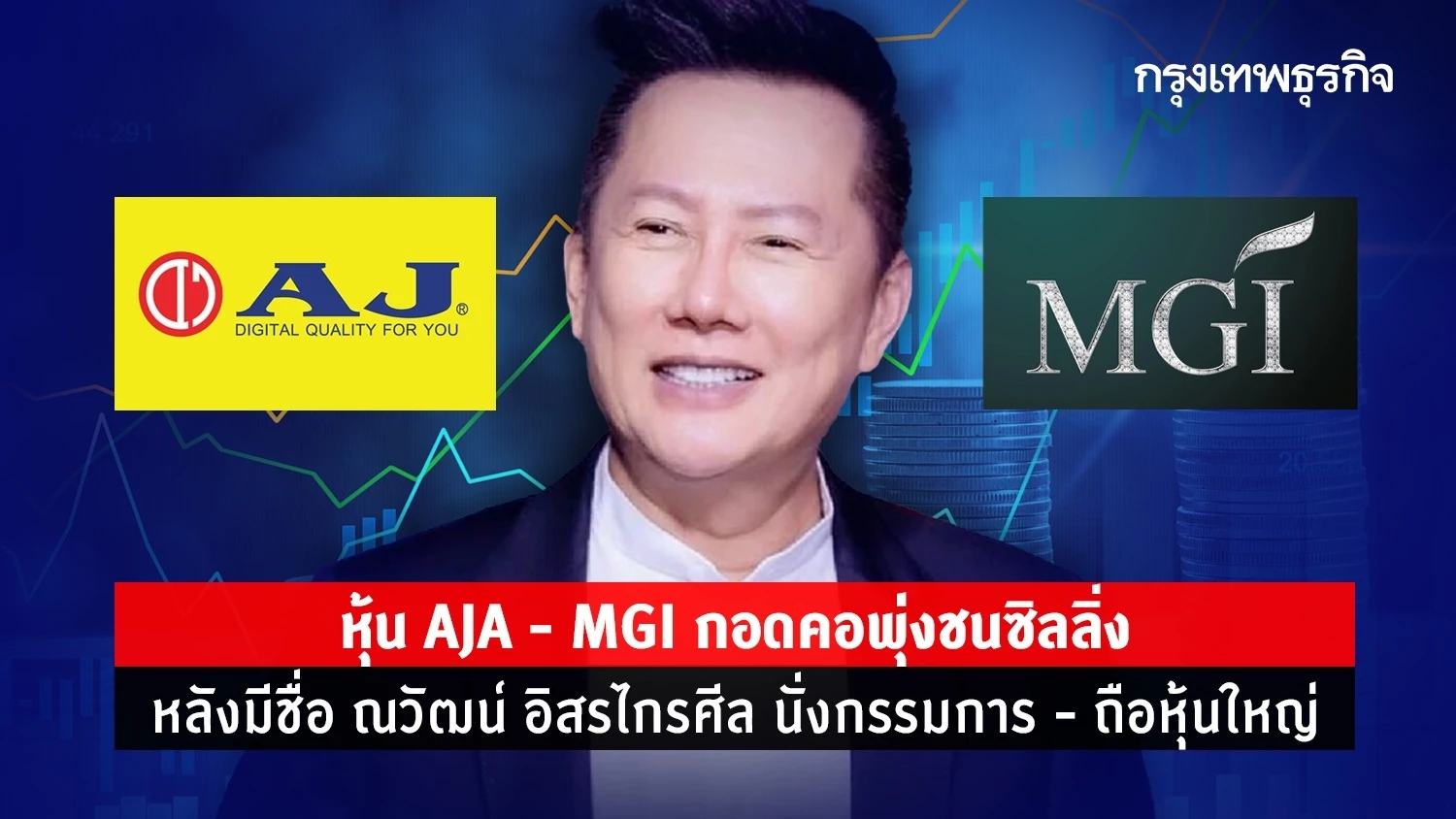 หุ้น AJA - MGI กอดคอพุ่งชนซิลลิ่ง หลังมีชื่อ ณวัฒน์ อิสรไกรศีล นั่งกรรมการ - ถือหุ้นใหญ่
