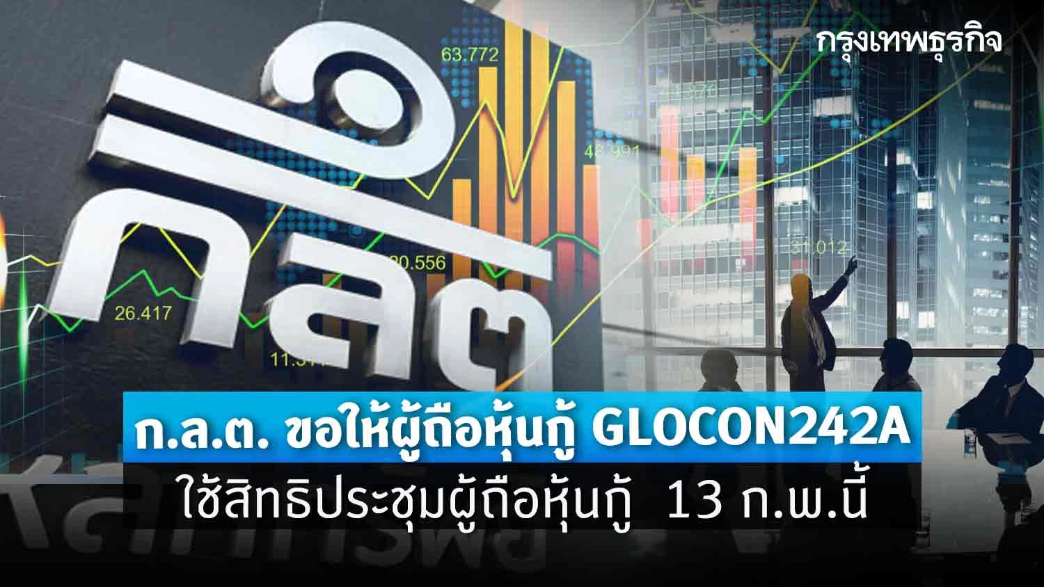 ก.ล.ต. ขอให้ผู้ถือหุ้นกู้ GLOCON242A ใช้สิทธิประชุมผู้ถือหุ้นกู้ 13 ก.พ.นี้
