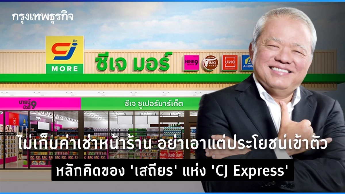 ไม่เก็บค่าเช่าร้าน อย่าคิดเอาแต่ประโยชน์เข้าตัว หลักคิด ‘เสถียร’ แห่ง ‘CJ Express’