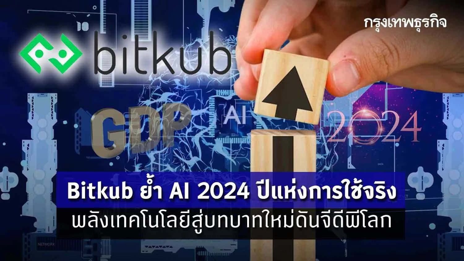 Bitkub ย้ำ AI 2024 ปีแห่งการใช้จริง พลังเทคโนโลยีสู่บทบาทใหม่ดันจีดีพีโลก
