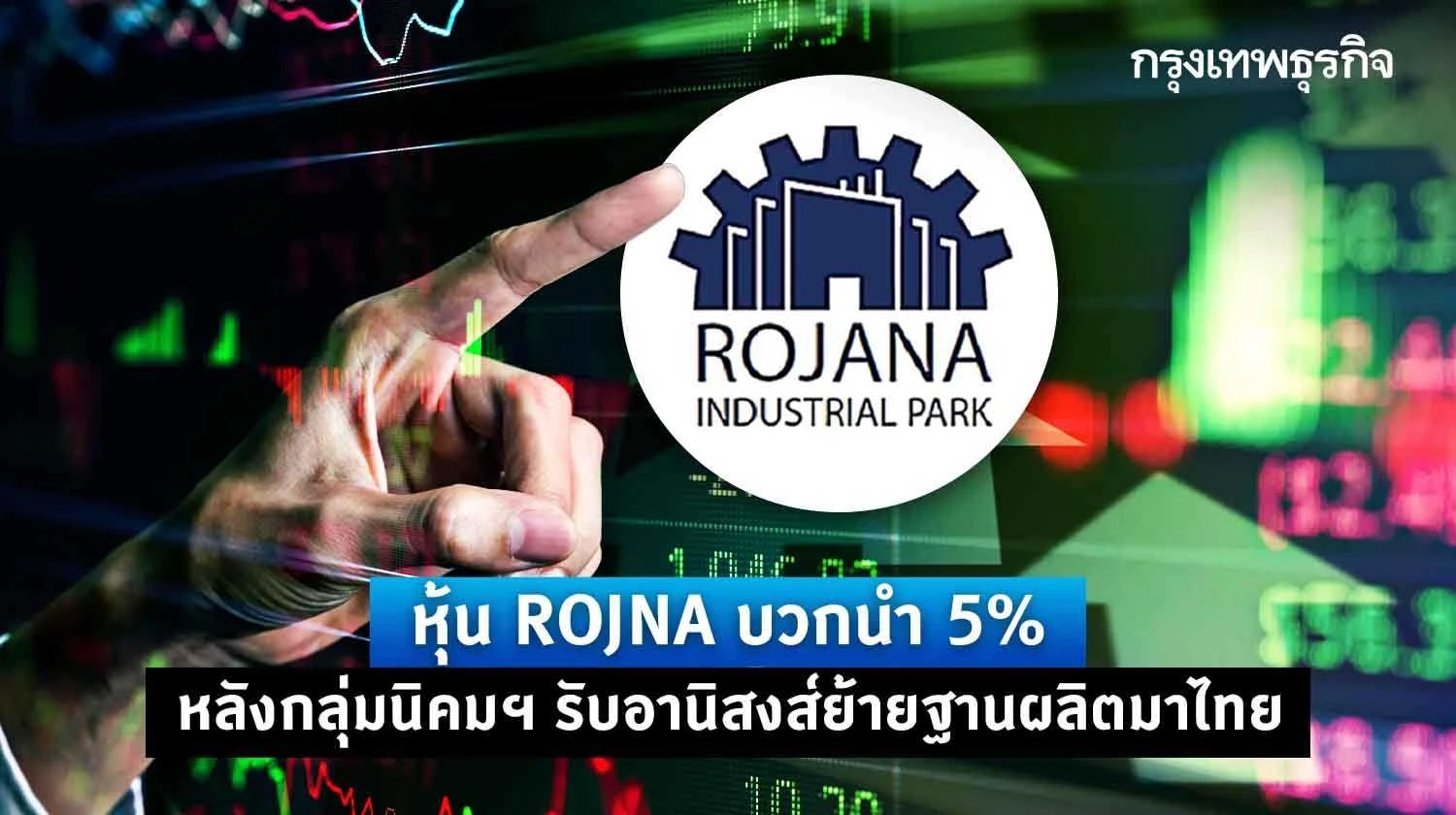 หุ้น ROJNA บวกนำ 5% หลังกลุ่มนิคมฯ รับอานิสงส์ย้ายฐานผลิตมาไทย