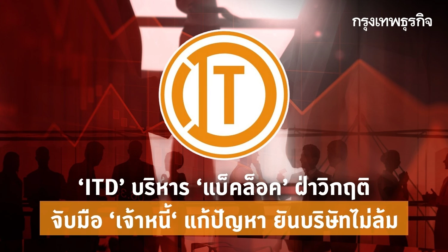 ‘ITD’ บริหาร ‘แบ็คล็อค’ ฝ่าวิกฤติ จับมือ ‘เจ้าหนี้‘ แก้ปัญหา ยันบริษัทไม่ล้ม
