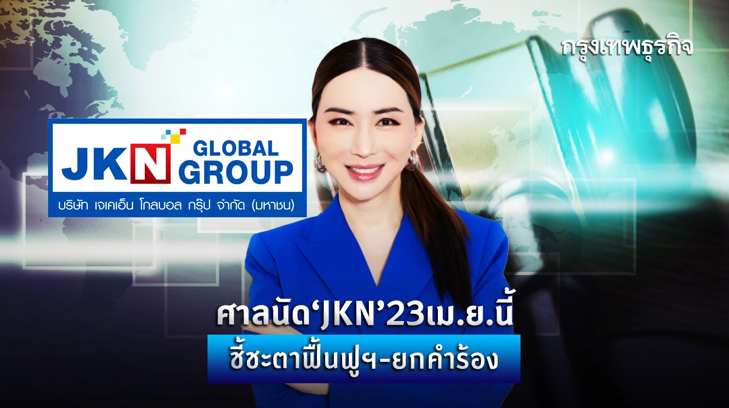 ศาลนัด‘JKN’ 23เม.ย.นี้ ชี้ชะตาฟื้นฟูฯ-ยกคำร้อง