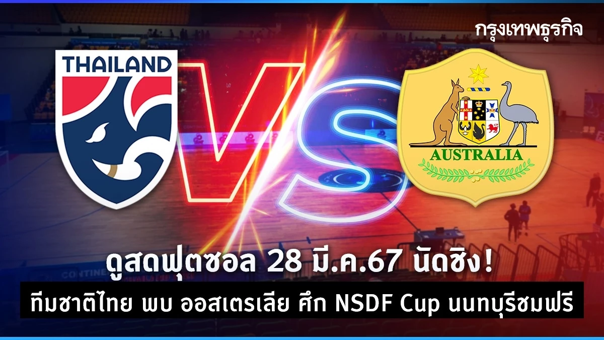 ดูสดฟุตซอล 28 มี.ค. 67 นัดชิง! ทีมชาติไทย พบ ออสเตรเลีย ศึก NSDF Cup นนทบุรี ชมฟรี