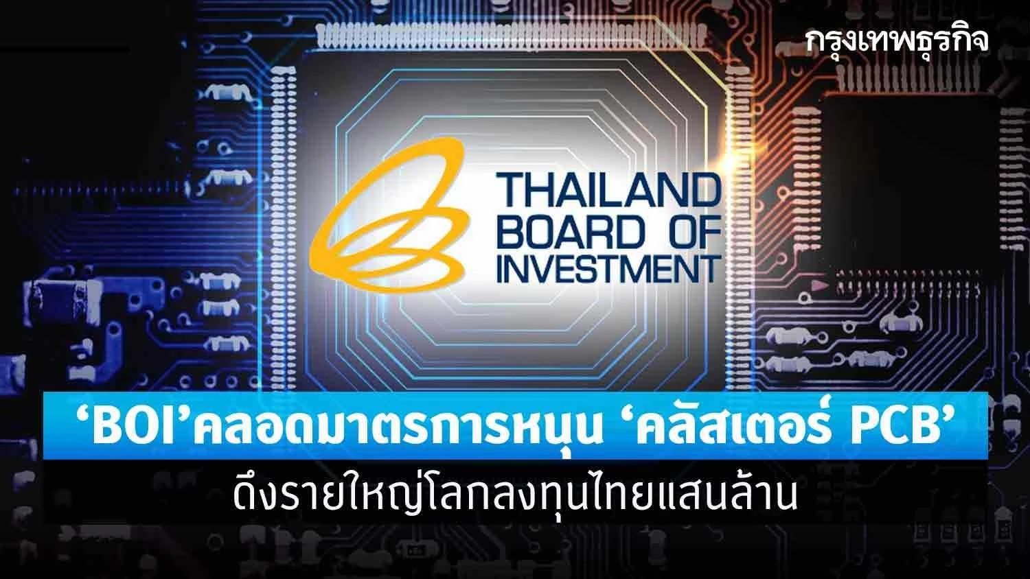 ‘BOI’คลอดมาตรการหนุน ‘คลัสเตอร์ PCB’ ดึงรายใหญ่โลกลงทุนไทยแสนล้าน