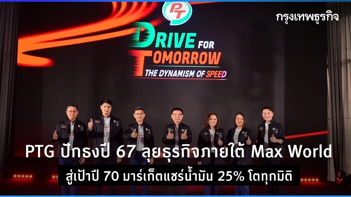PTG ปักธงปี 67 ลุยธุรกิจภายใต้ Max World สู่เป้าปี 70 มาร์เก็ตแชร์น้ำมัน 25% โตทุกมิติ